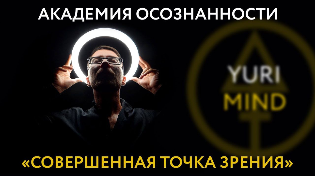 СОВЕРШЕННАЯ ТОЧКА ЗРЕНИЯ. ЮРИЙ МАЙНД. АКАДЕМИЯ ОСОЗНАННОСТИ