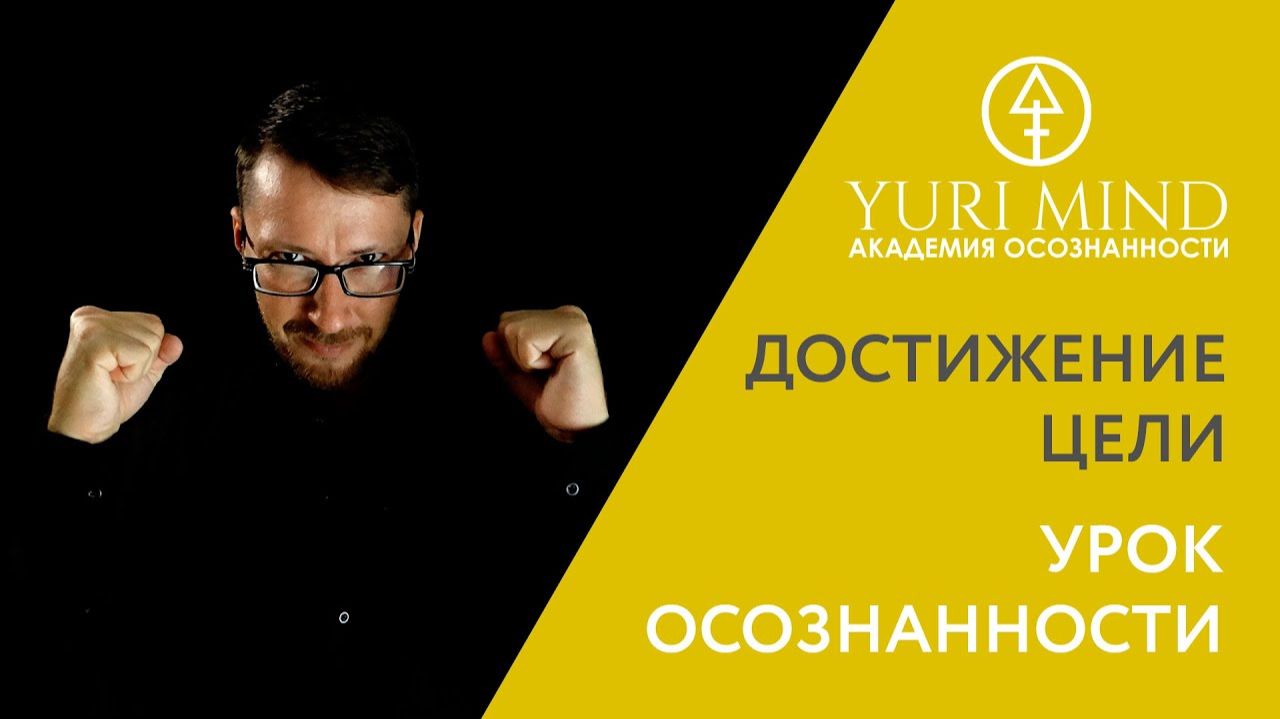 УРОК 3 "ДОСТИЖЕНИЕ ЦЕЛИ" - АКАДЕМИЯ ОСОЗНАННОСТИ ЮРИЯ МАЙНДА