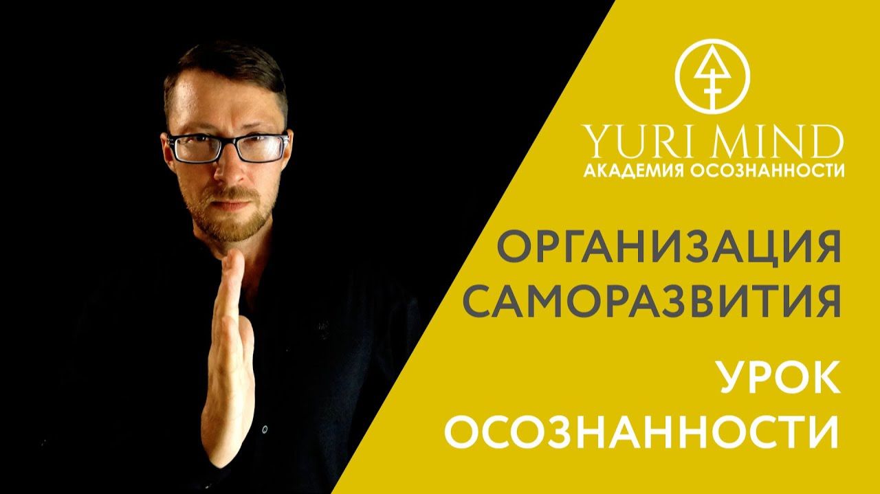 УРОК 2 "ОРГАНИЗАЦИЯ САМОРАЗВИТИЯ" - АКАДЕМИЯ ОСОЗНАННОСТИ ЮРИЯ МАЙНДА