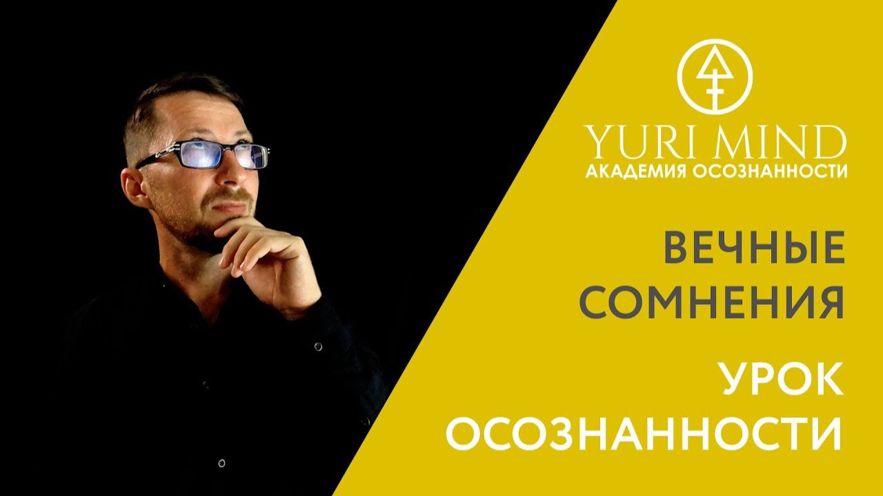 УРОК 1 "ВЕЧНЫЕ СОМНЕНИЯ" - АКАДЕМИЯ ОСОЗНАННОСТИ ЮРИЯ МАЙНДА