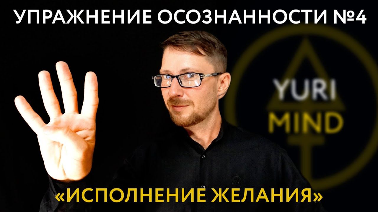 УПРАЖНЕНИЕ ОСОЗНАННОСТИ №4 "ИСПОЛНЕНИЕ ЖЕЛАНИЯ". ЮРИЙ МАЙНД