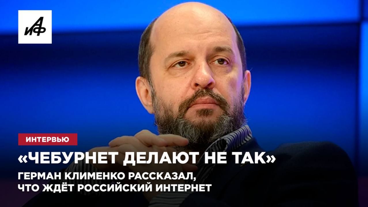 «Чебурнет делают не так». Герман Клименко рассказал, что ждёт российский интернет