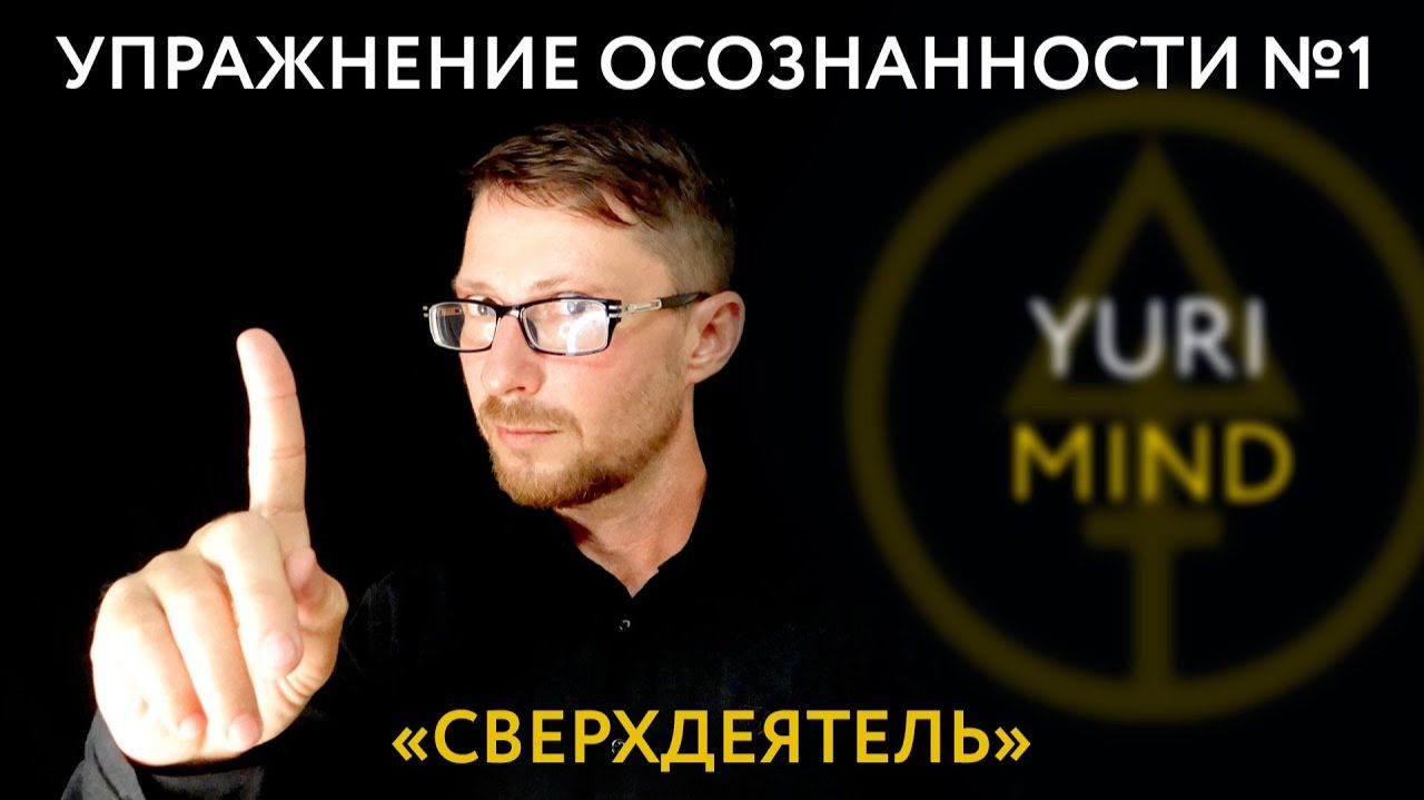 УПРАЖНЕНИЕ ОСОЗНАННОСТИ №1 "СВЕРХДЕЯТЕЛЬ". ЮРИЙ МАЙНД