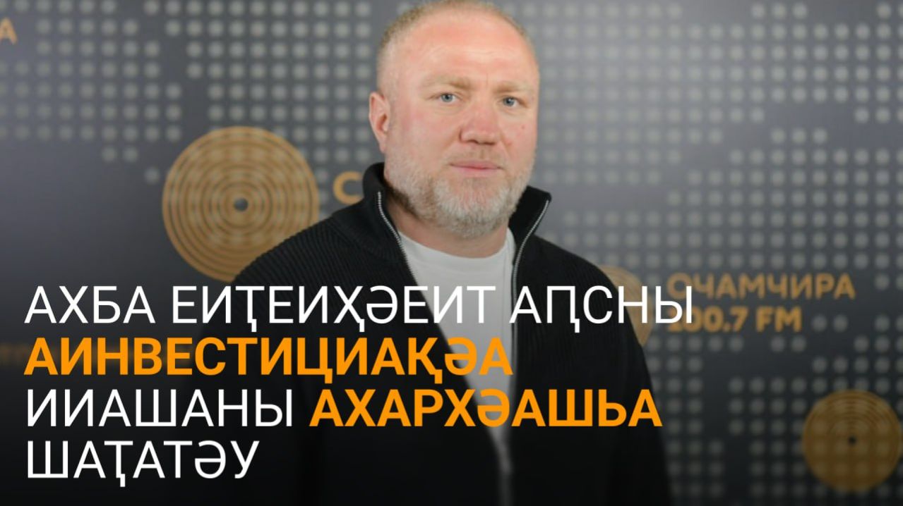 Ахба еиҭеиҳәеит Аԥсны аинвестициақәа ииашаны ахархәашьа шаҭатәу