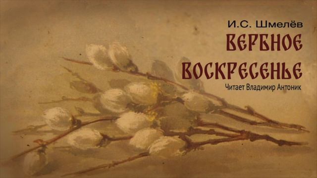 «Вербное воскресенье»  из книги Ивана Шмелёва «Лето Господне». Аудиокнига. Читает Владимир Антоник