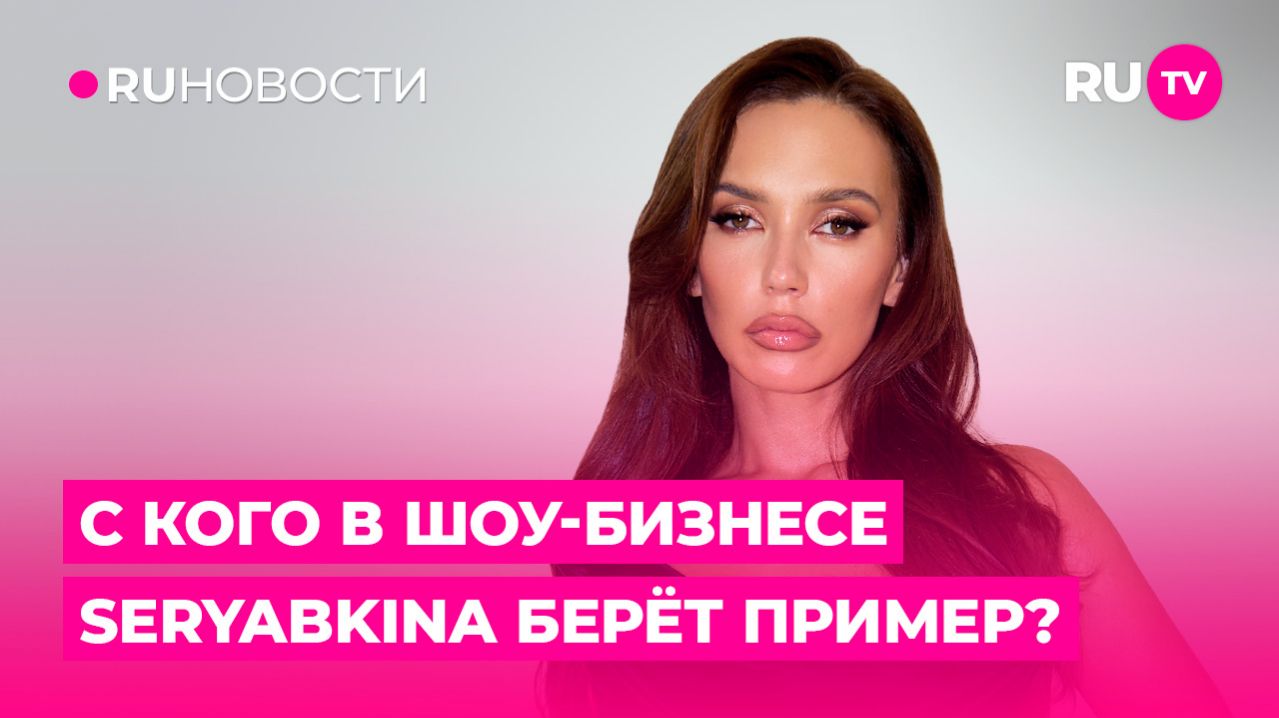 С кого в шоу-бизнесе SERYABKINA берёт пример?