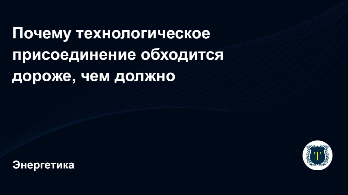 Почему технологическое присоединение обходится дороже
