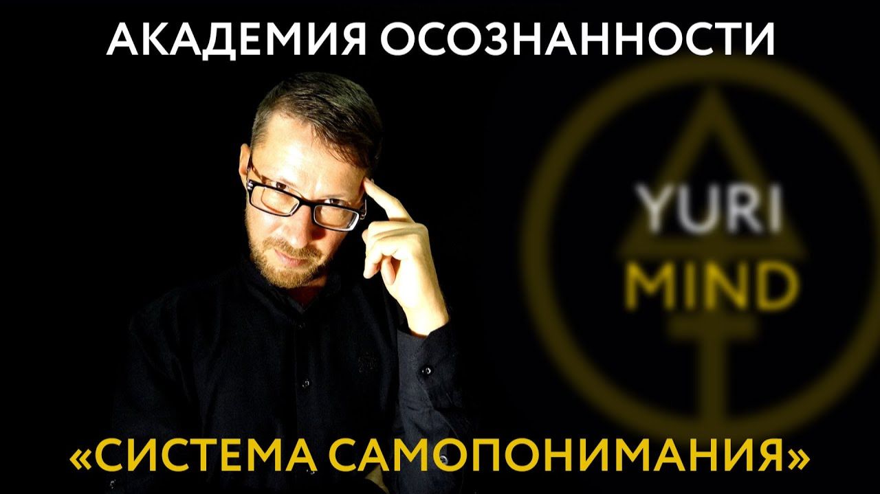 СИСТЕМА САМОПОНИМАНИЯ. ЮРИЙ МАЙНД. АКАДЕМИЯ ОСОЗНАННОСТИ