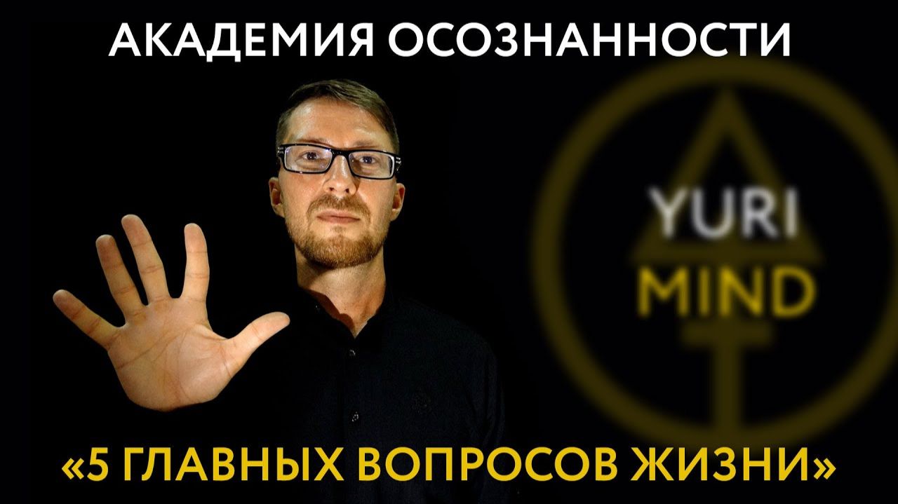ПЯТЬ ГЛАВНЫХ ВОПРОСА ЖИЗНИ. ЮРИЙ МАЙНД. АКАДЕМИЯ ОСОЗНАННОСТИ