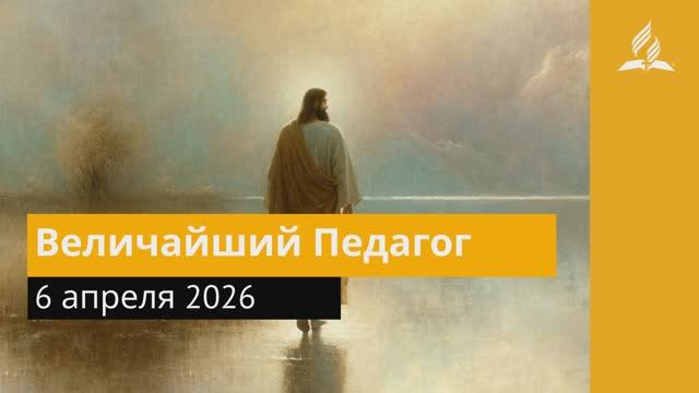 6 апреля 2026. Величайший Педагог. Иисус - величайшее имя.