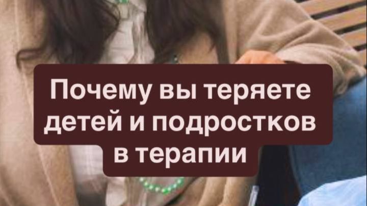 Почему вы теряете детей и подростков в терапии?