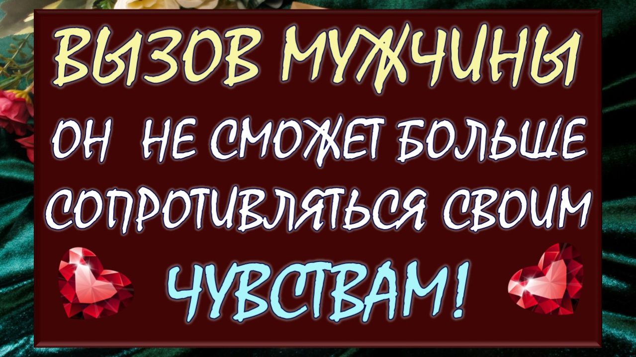 💥 ВЫЗОВ МУЖЧИНЫ 💥 ОН НЕ СМОЖЕТ БОЛЬШЕ СОПРОТИВЛЯТЬСЯ СВОИМ ЧУВСТВАМ🙏
