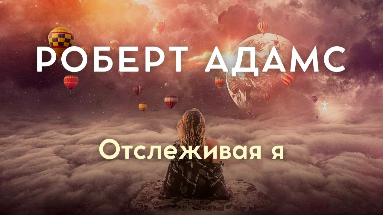 Отслеживай «я» — пока оно не исчезнет. Роберт Адамс
