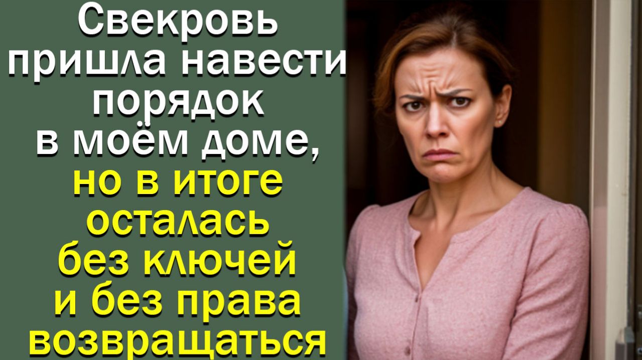 Свекровь пришла навести порядок в моём доме, но в итоге осталась без ключей и без права возвращаться