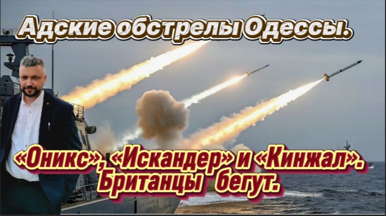 Адские обстрелы Одессы. Удары нанесены ракетами «Оникс», «Искандер» и «Кинжал». Британцы бегут.