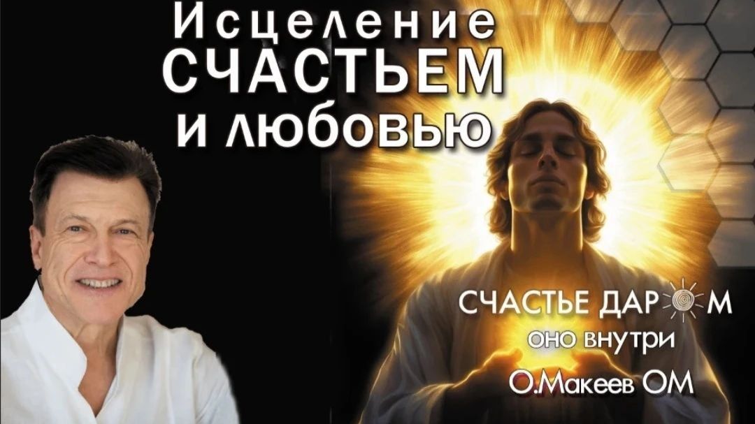 ИСЦЕЛЕНИЕ СЧАСТЬЕМ И ЛЮБОВЬЮ Олег Макеев ОМ