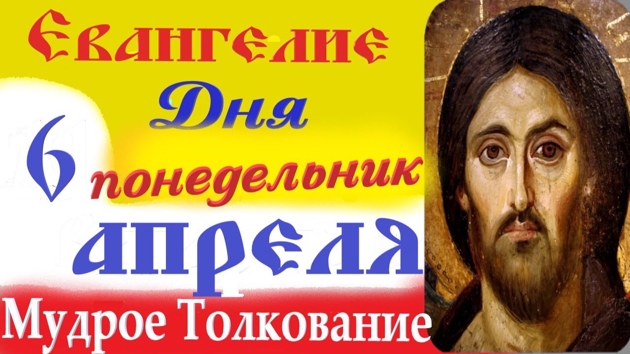 6 Апреля Понедельник Евангелие Дня 2026 Толкование краткое 10 мин Великий Пост Евангелие 6.04.2026