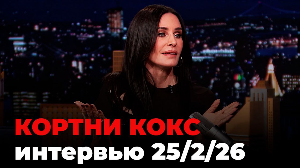 Кортни Кокс, перевод интервью от 25 февр. 2026 г.
