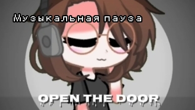 МУЗЫКАЛЬНАЯ ПАУЗА: OPEN THE DOOR |By: 10GACHA_NEIL10|