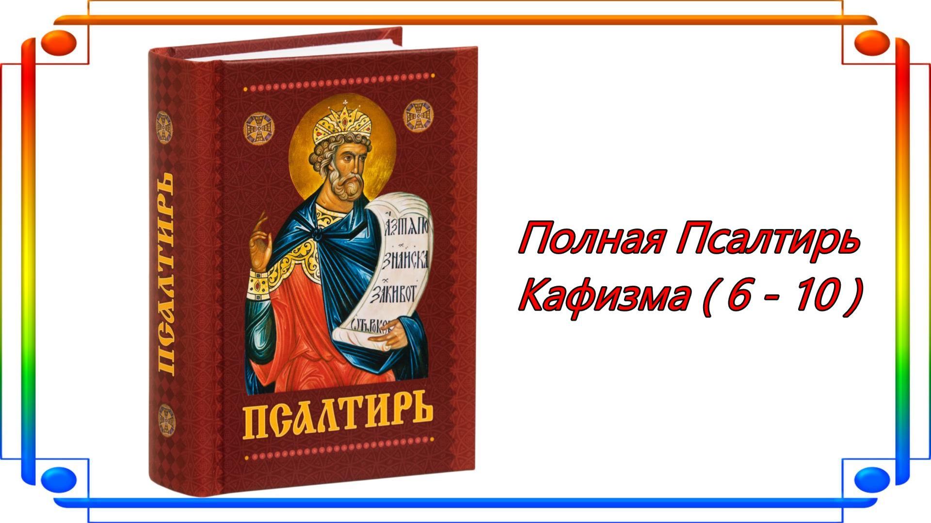 Аудио "Полная Псалтирь" - Кафизма ( 6 - 10 ).