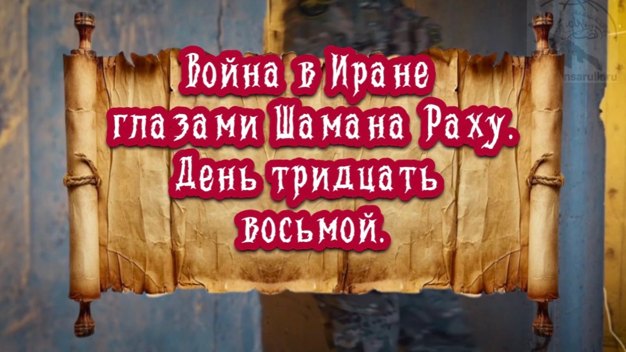 38- й День войны в Иране. Обзор геополитических событий от Шамана Раху.