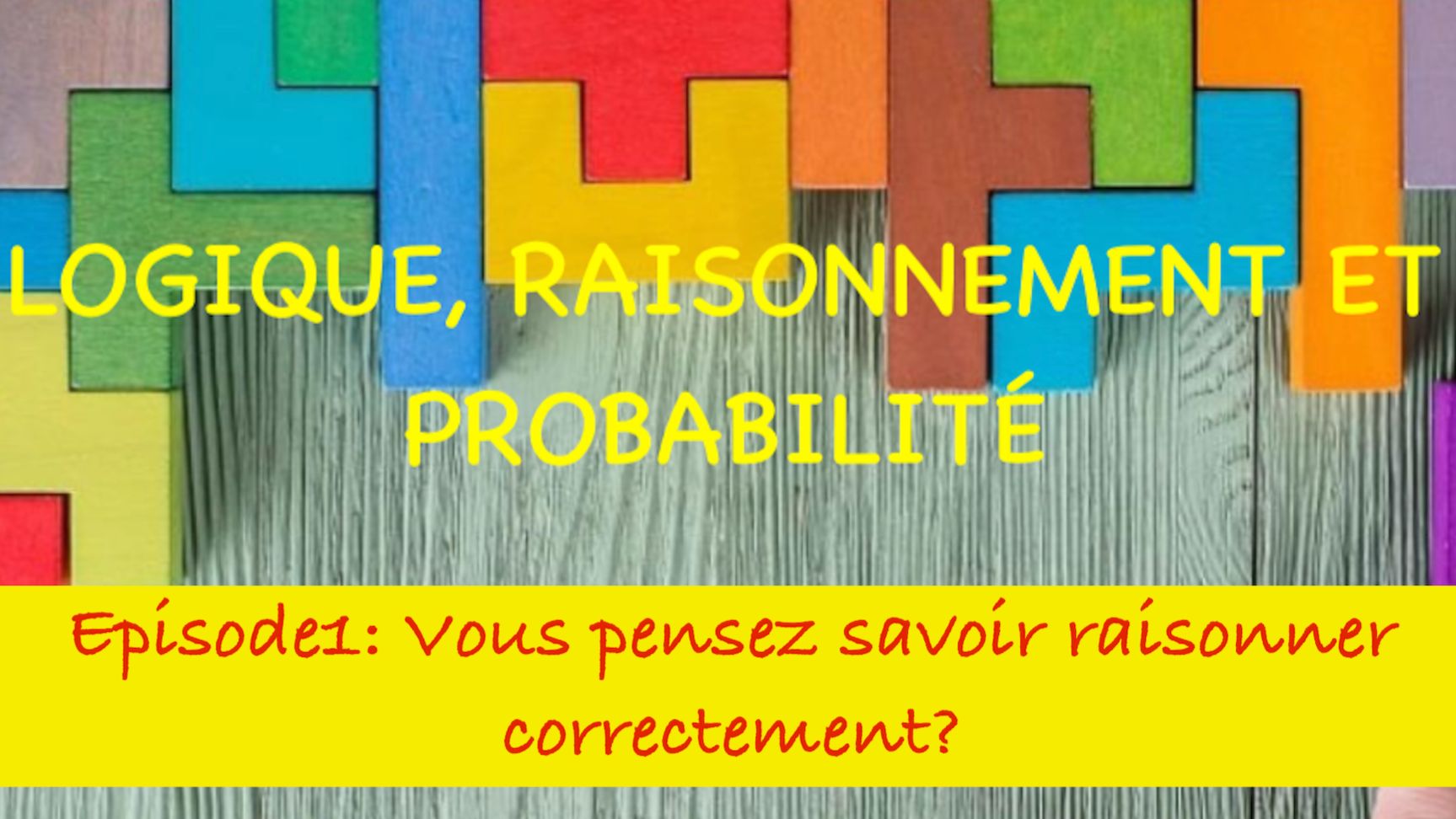 LOGIQUE, RAISONNEMENT ET PROBABILITÉ. Episode1: Vous pensez savoir raisonner correctement?