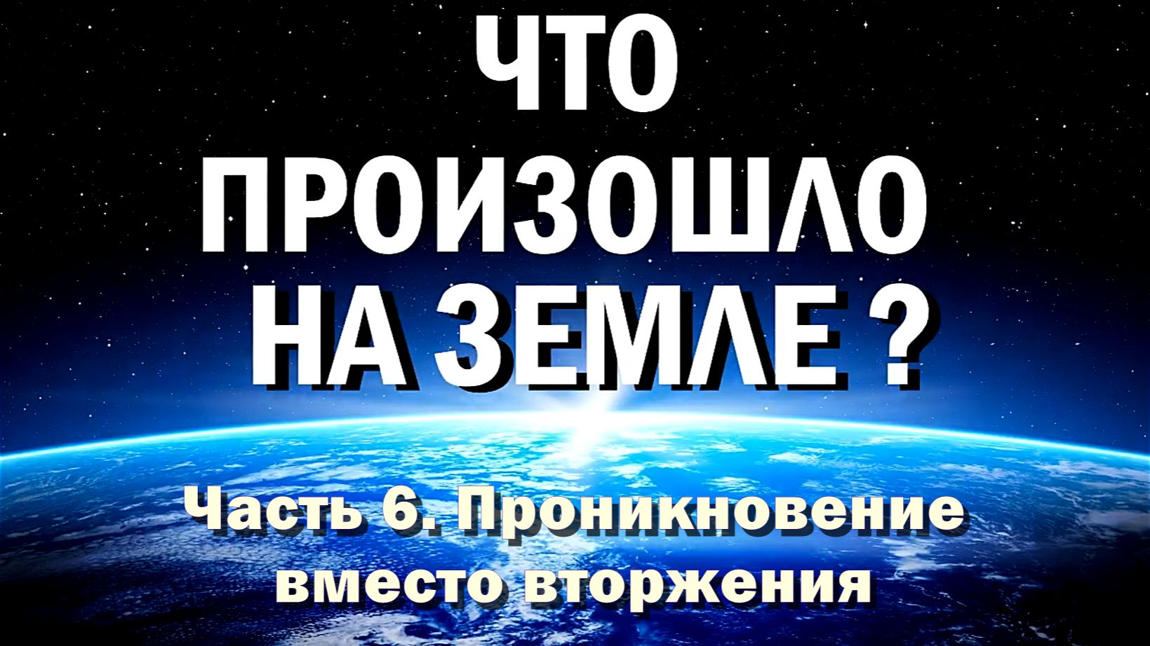 Что произошло на Земле. Часть 6. Проникновение вместо вторжения