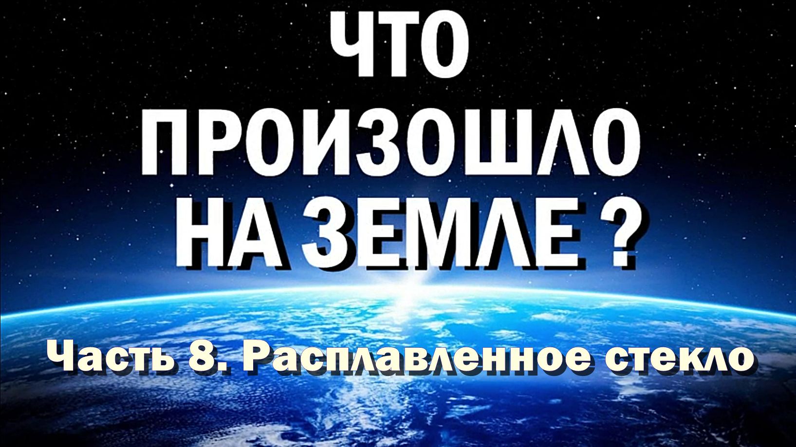 Что произошло на Земле? Часть 8. Расплавленное стекло