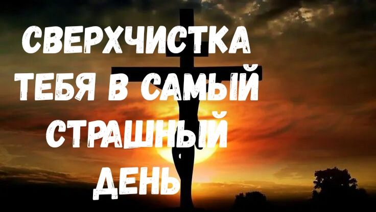 СВЕРХЧИСТКА ТЕБЯ В САМЫЙ СТРАШНЫЙ ДЕНЬ