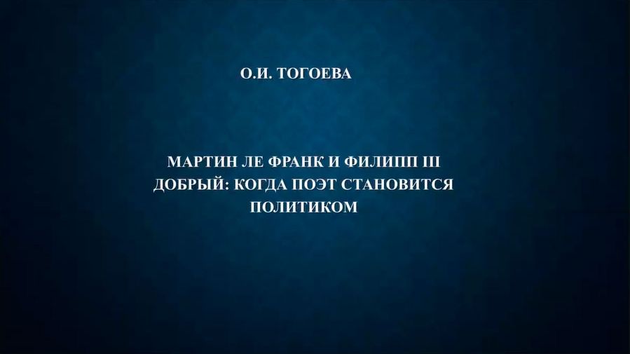 Доклад О. И. Тогоевой "Мартен Ле Фран и Филипп III Добрый: когда поэт становится политиком"