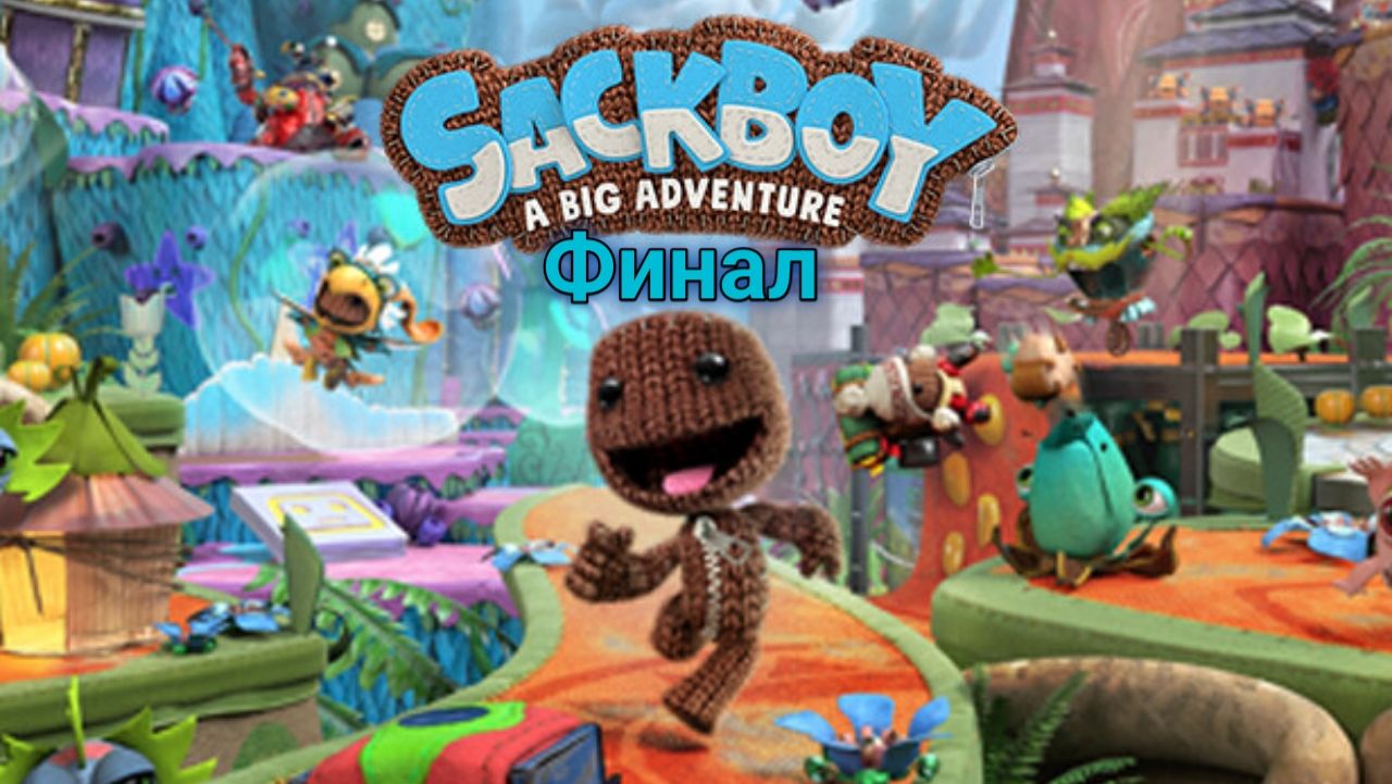 Прохождение игры(PC) Sackboy: A Big Adventure финал