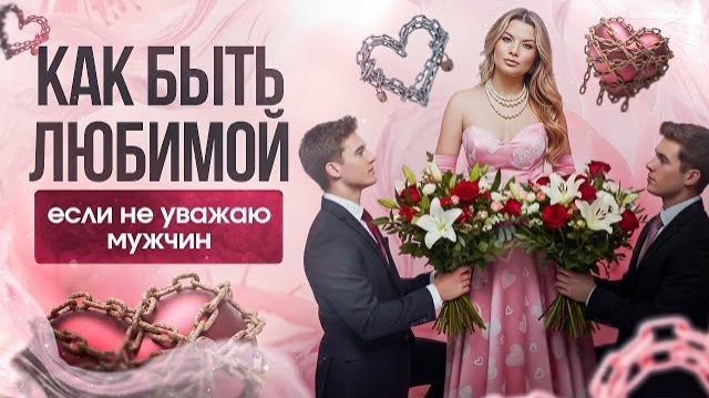 НЕ УВАЖАЮ МУЖЧИН. КАК БЫТЬ ЛЮБИМОЙ ЖЕНЩИНОЙ?
