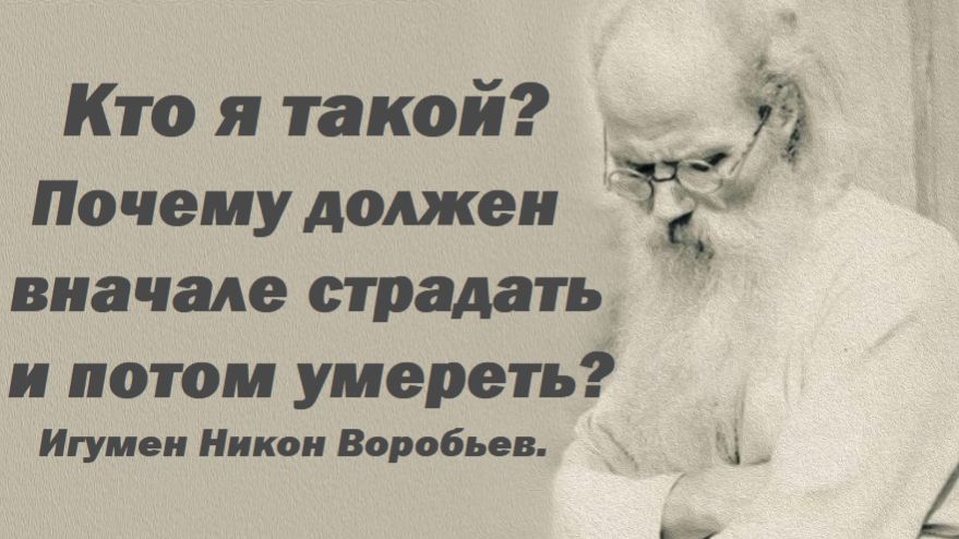 Кто я такой? Почему должен вначале страдать и  потом умереть? Игумен Никон Воробьев.