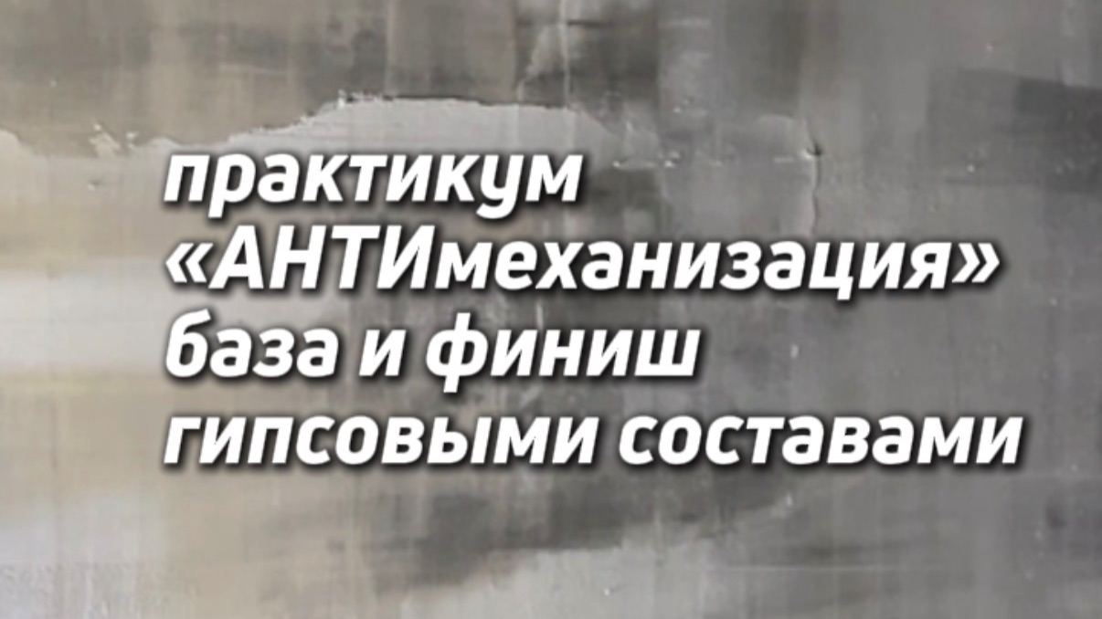практикум  «АНТИмеханизация» база и финиш гипсовыми составами