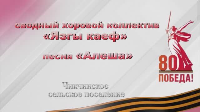 «Алеша» - сводный хоровой коллектив «Язгы каеф» Чикчинское сельское поселение