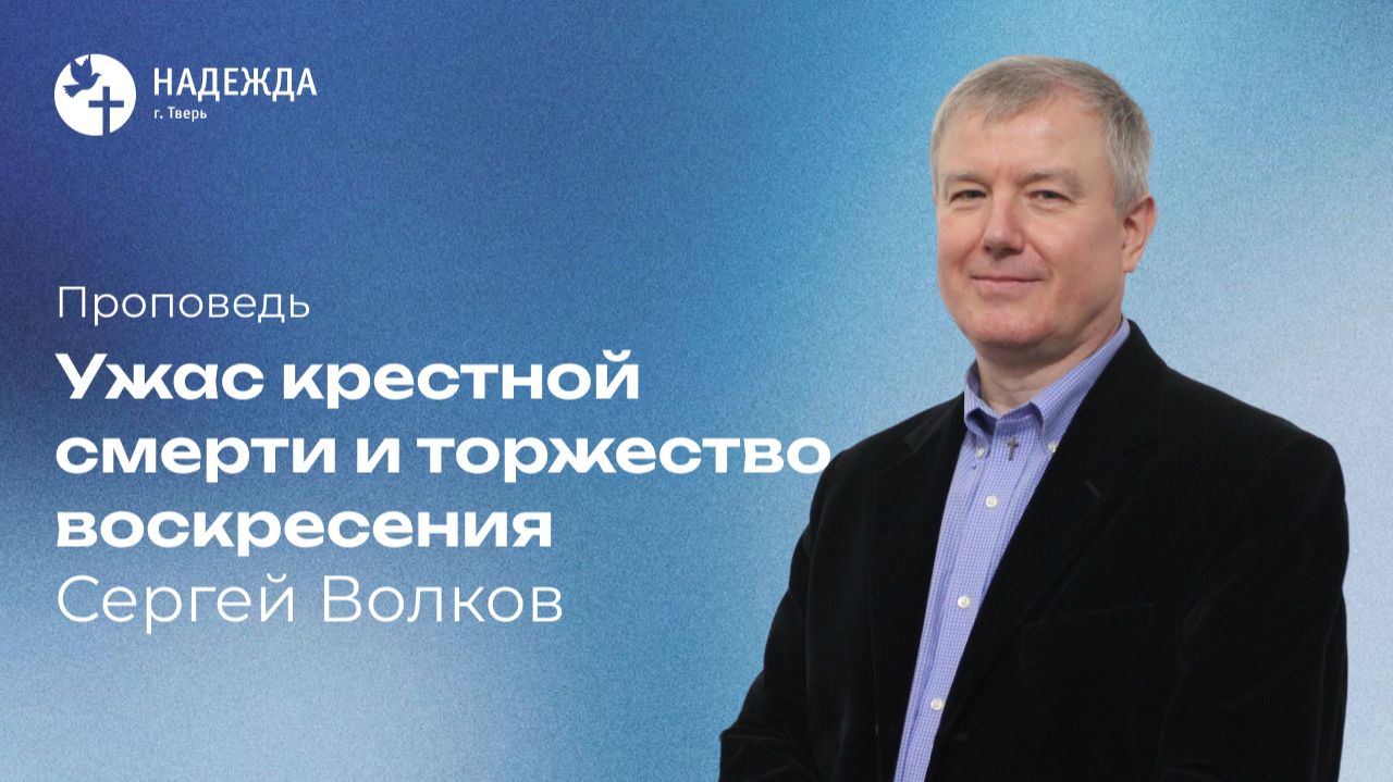 УЖАС КРЕСТНОЙ СМЕРТИ И ТОРЖЕСТВО ВОСКРЕСЕНИЯ | Проповедует Сергей Волков | 12 апреля 2026