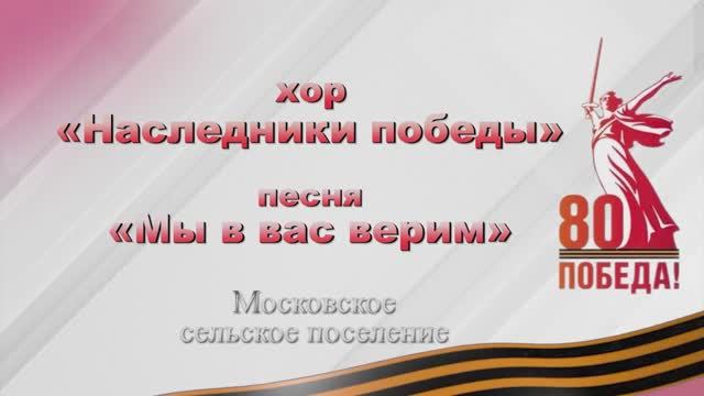 «Мы в вас верим» - хор «Наследники победы» Московское сельское поселение