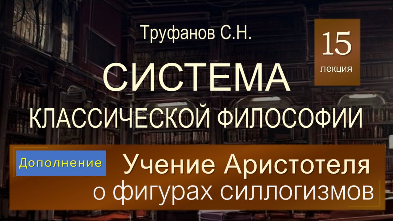 Система классической философии. Лекция 15. Учение Аристотеля о фигурах силлогизмов.