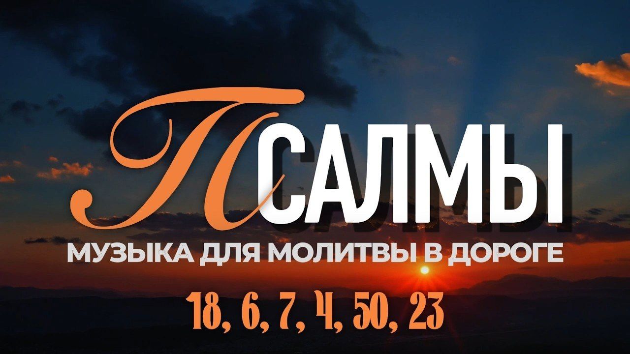 ПСАЛМЫ | СБОРНИК 3 (18, 6, 7, 4, 50, 23) | Музыка для Молитвы в Дороге