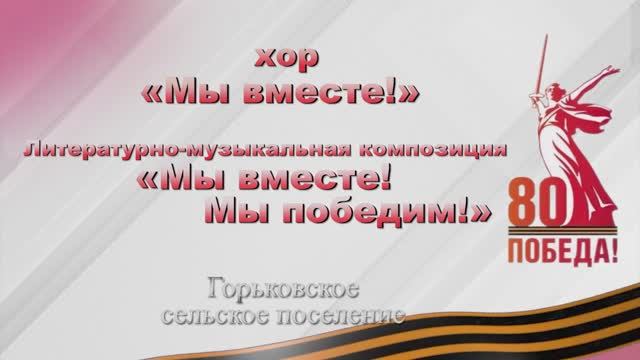 «Мы вместе! Мы победим!» - хор «Мы вместе!» Горьковское сельское поселение