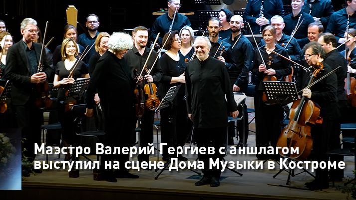 Маэстро Валерий Гергиев с аншлагом выступил на сцене Дома Музыки в Костроме