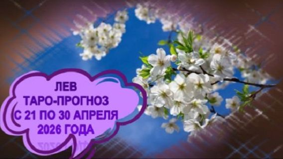 ЛЕВ ТАРО-ПРОГНОЗ С 21 ПО 30 АПРЕЛЯ 2026 ГОДА