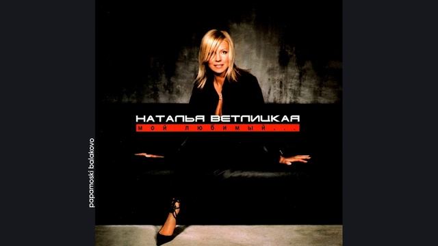 Наталья Ветлицкая - Ты говоришь, мне о любви, 2004 Мой любимый (papamoski balakovo)