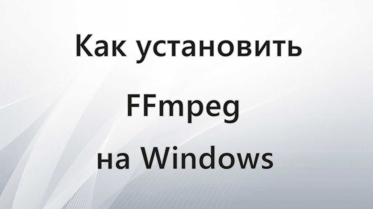 Как установить FFmpeg на Windows