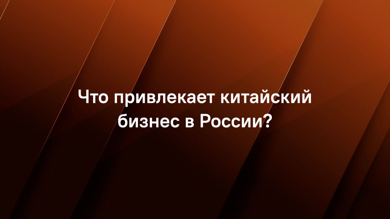 Что привлекает китайский бизнес в России?