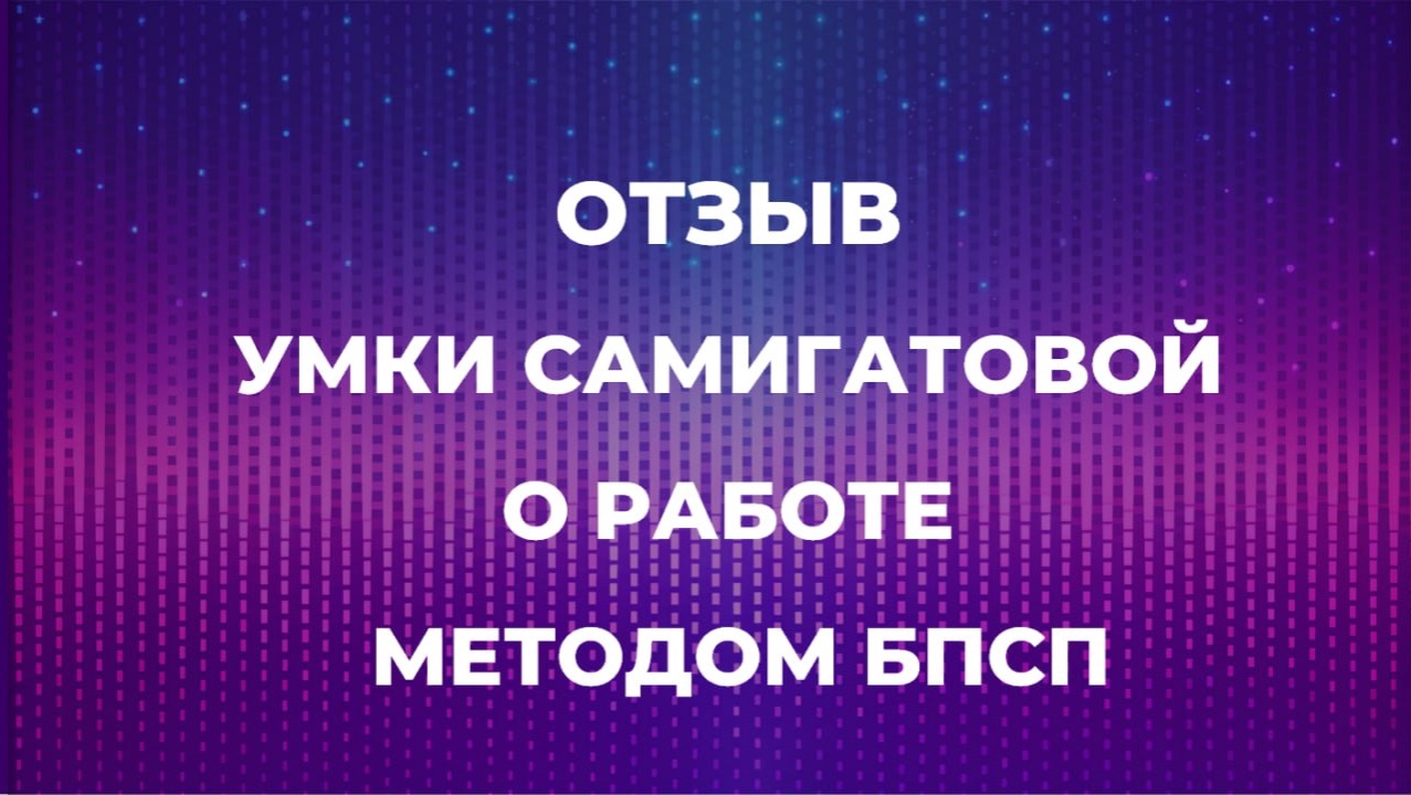 ОТЗЫВ УМКИ САМИГАТОВОЙ О РАБОТЕ МЕТОДОМ БПСП