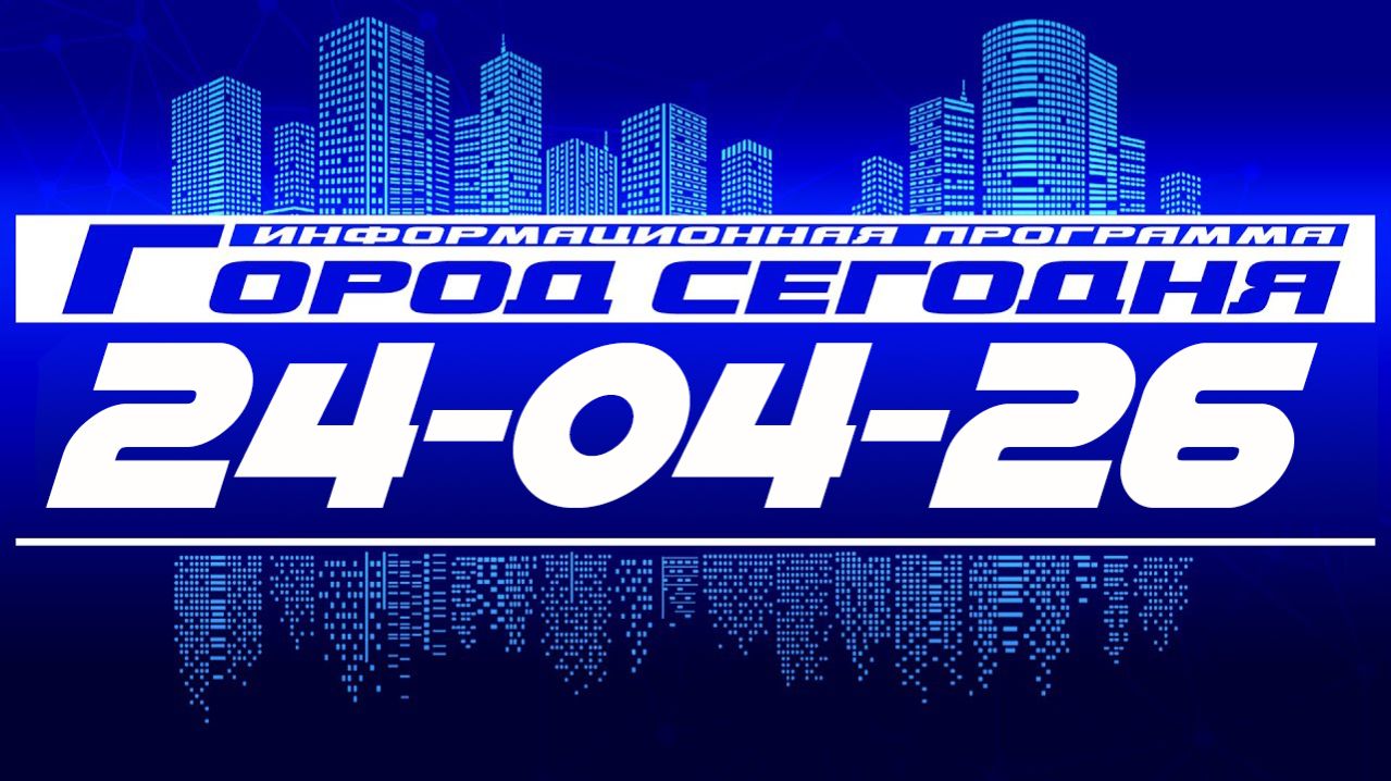 Город сегодня. Выпуск от 24-04-26.