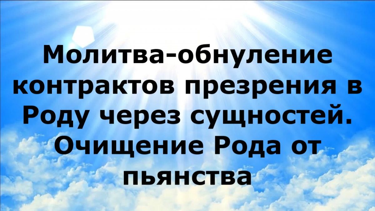 МОЛИТВА-ОБНУЛЕНИЕ КОНТРАКТОВ ПРЕЗРЕНИЯ В РОДУ ЧЕРЕЗ СУЩНОСТЕЙ. ОЧИЩЕНИЕ РОДА ОТ ПЬЯНСТВА
