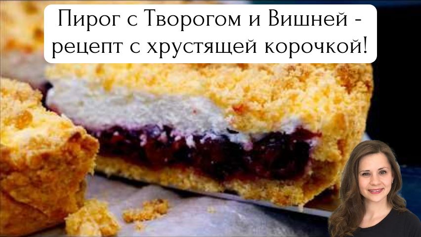 Пирог с Творогом и Вишней - рецепт с хрустящей корочкой!