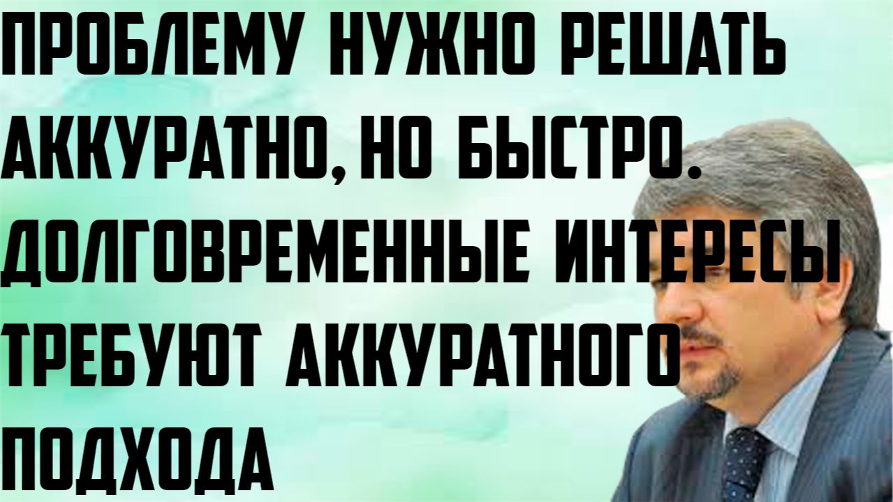 Ищенко: Проблему нужно решать аккуратно, но быстро. Долговременные интересы и аккуратный подход.